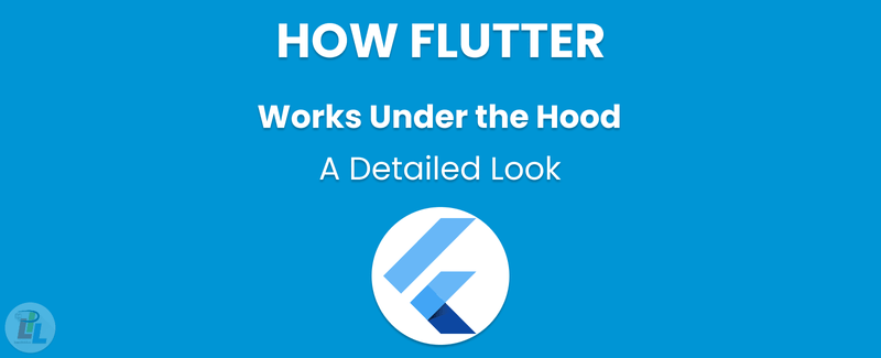 A Detailed Look At How Flutter Works Under the Hood | Learn Pain Less